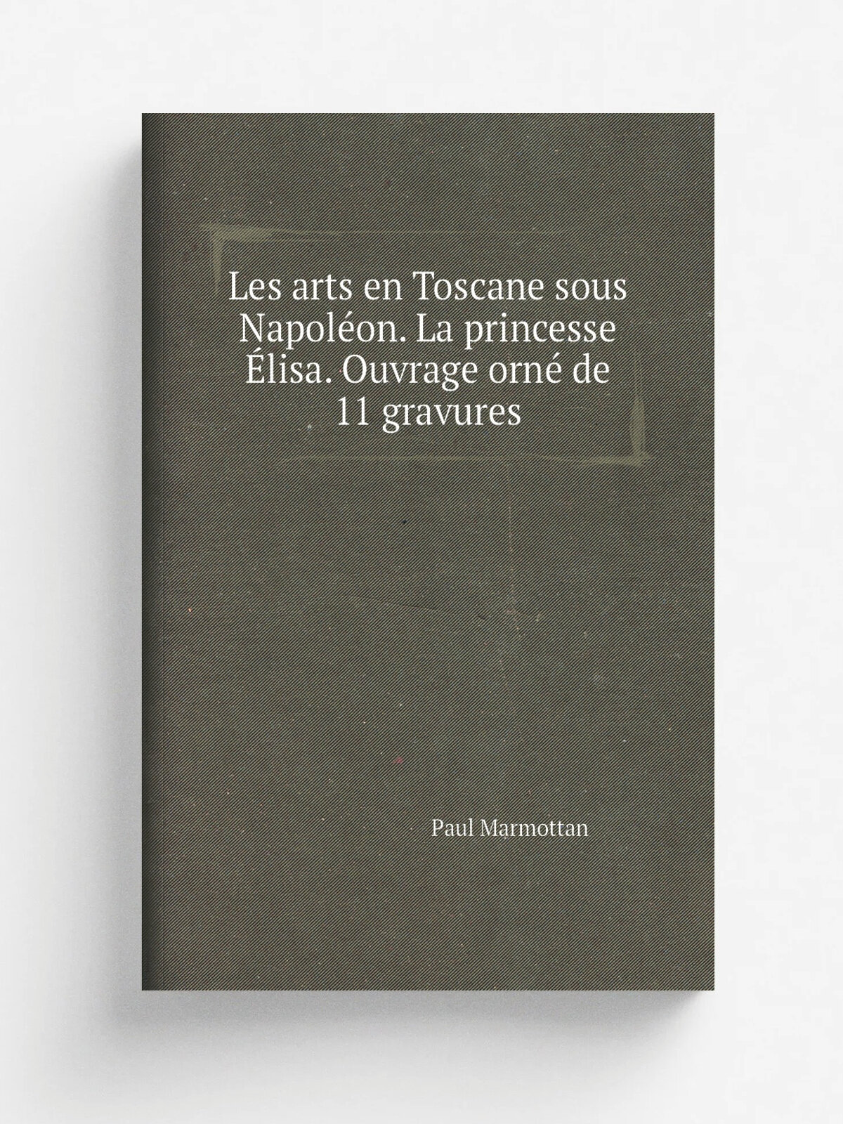 Les arts en Toscane sous Napol.on. La princesse . lisa. Ouvrage orn. de 11 gravures