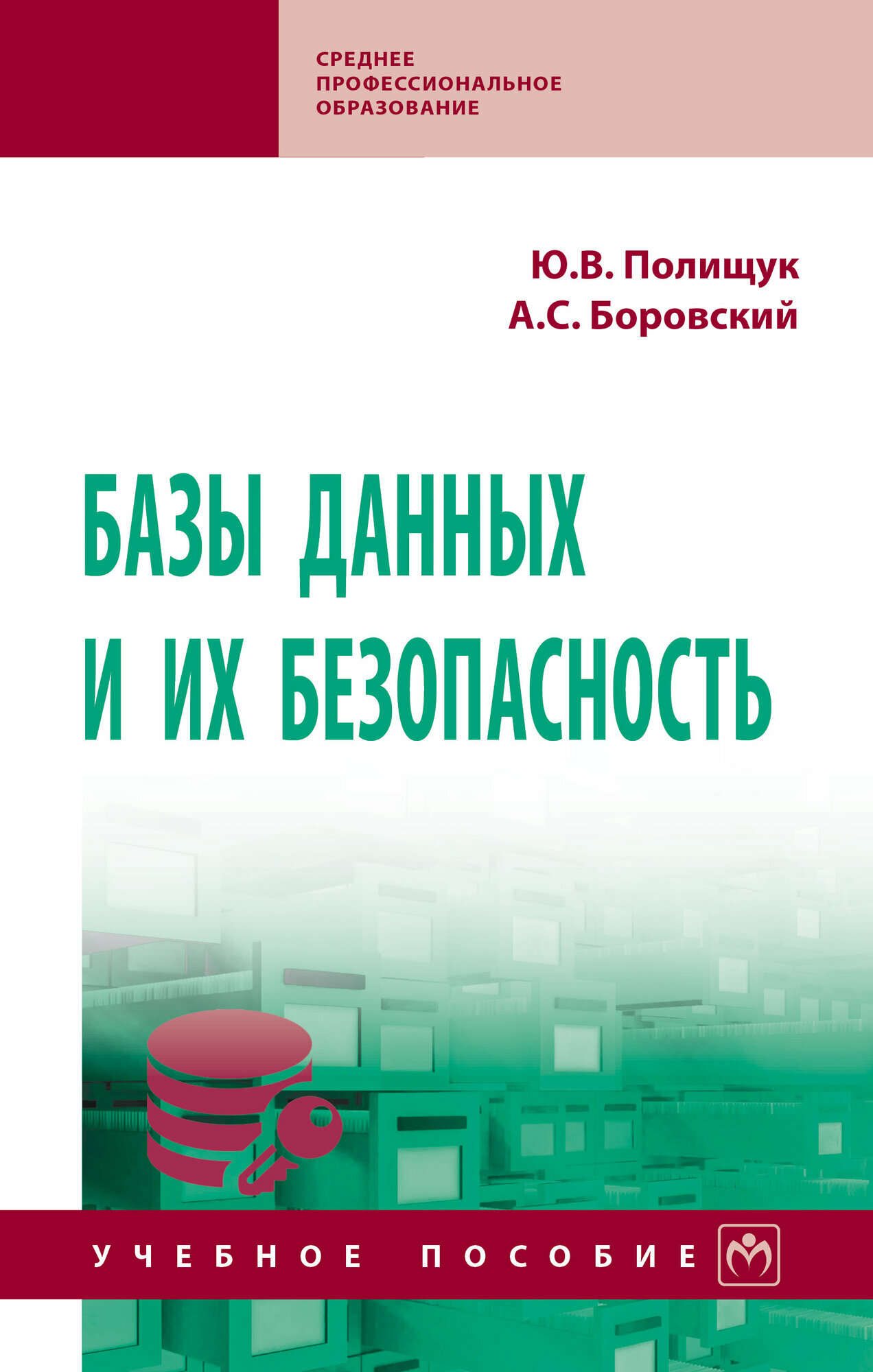 Базы данных и их безопасность. Уч. пос: Уч. пос./Полищук Ю. В, Боровский А. С.-М: НИЦ ИНФРА-М,2026.-210 с.-(СПО)16+(Переплет 7БЦ)