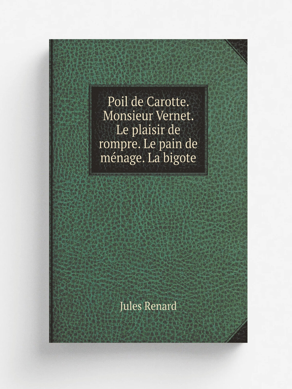 Poil de Carotte. Monsieur Vernet. Le plaisir de rompre. Le pain de m.nage. La bigote