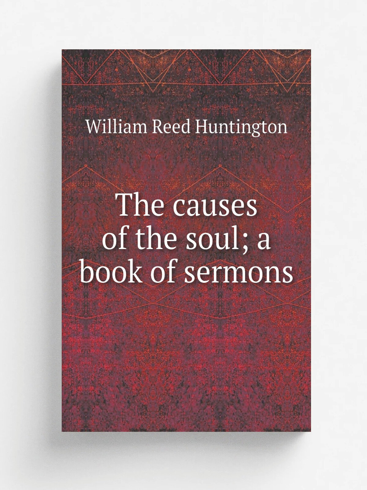 The causes of the soul; a book of sermons | William Reed Huntington | Репринт