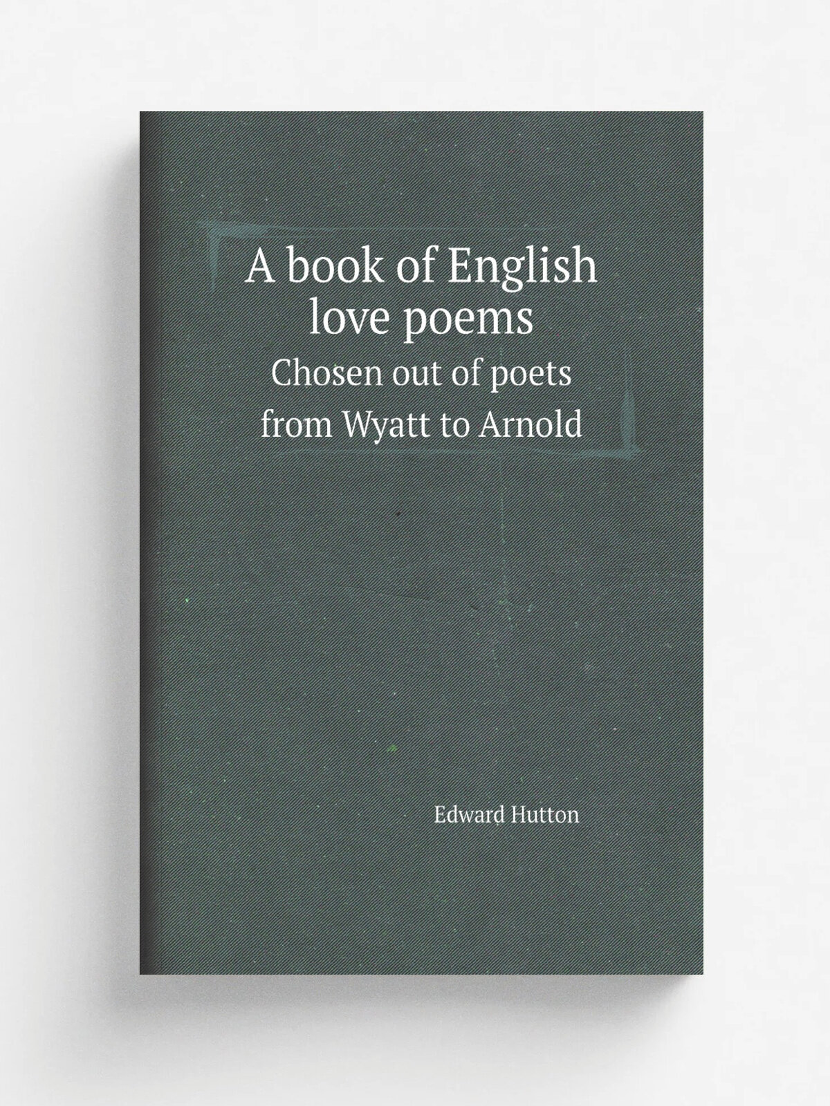 A book of English love poems. Chosen out of poets from Wyatt to Arnold