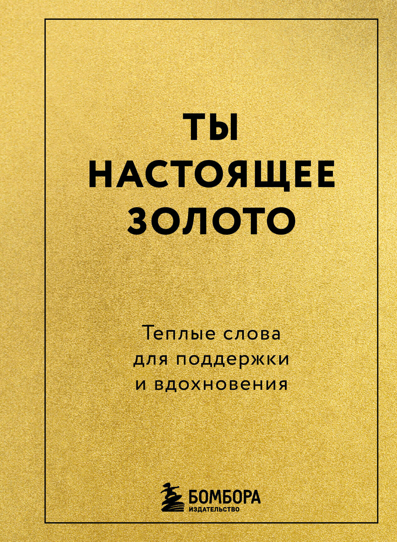 Книга "Ты настоящее золото. Теплые слова для поддержки и вдохновения", издательство бомбора