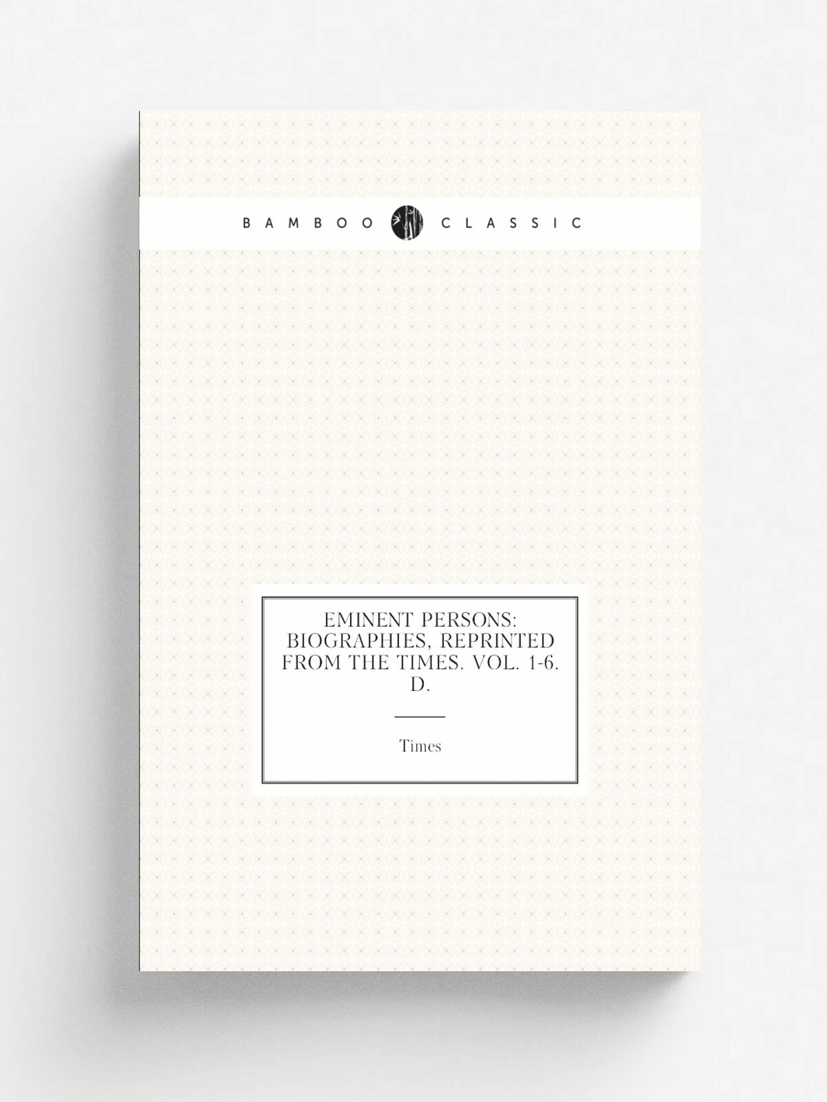 Eminent Persons: Biographies, Reprinted from the Times. Vol. 1-6. D.