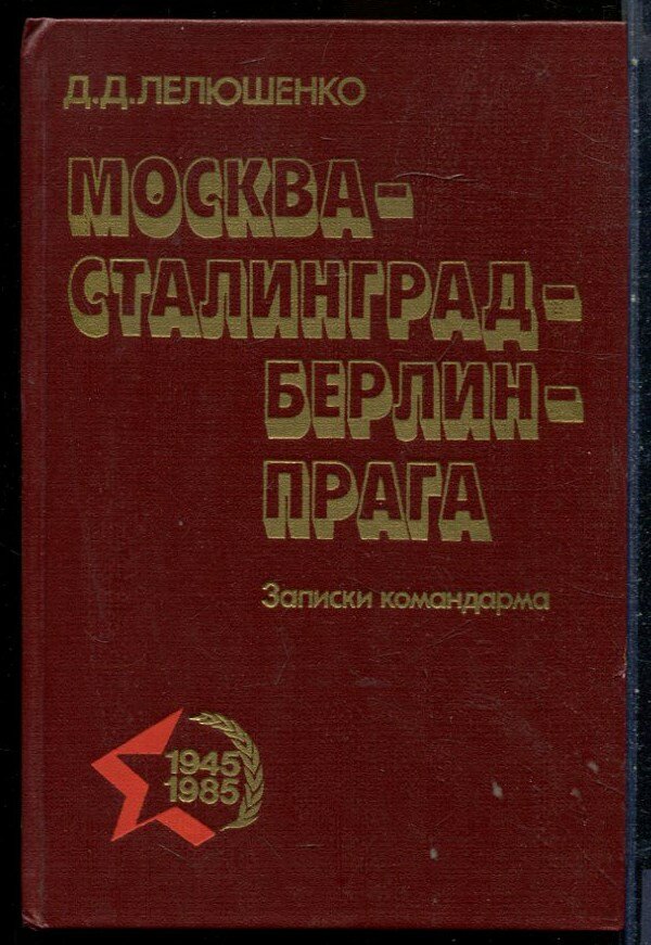 Лелюшенко Д.Д. - Москва - Сталинград - Берлин - Прага | записки командира. - 1985