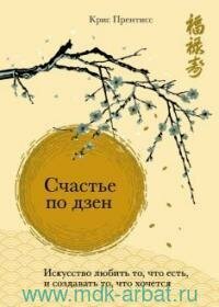 Книга "Счастье по дзен. Искусство любить то, что есть, и создавать то, что хочется"