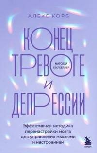 Книга "Конец тревоге и депрессии. Эффективная методика перенастройки мозга для управления мыслями и настроением"