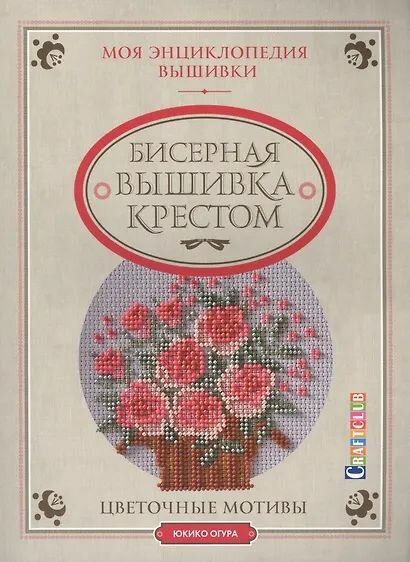 Огура Юкико: Моя энциклопедия вышивки: бисерная вышивка крестом. Цветочные мотивы