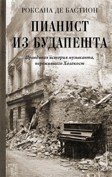 Бастион Р. де Пианист из Будапешта. Правдивая история музыканта, пережившего Холокост