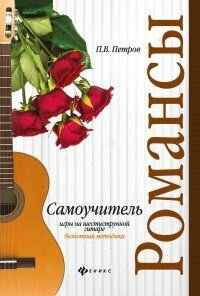 Петров П. В. Самоучитель игры на шестиструнной гитаре Романсы Безнотная методика "Феникс"