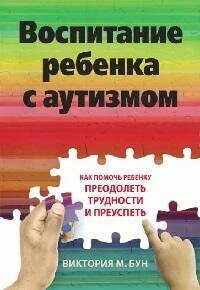 Книга "Воспитание ребенка с аутизмом. Как помочь ребенку преодолеть трудности и преуспеть"