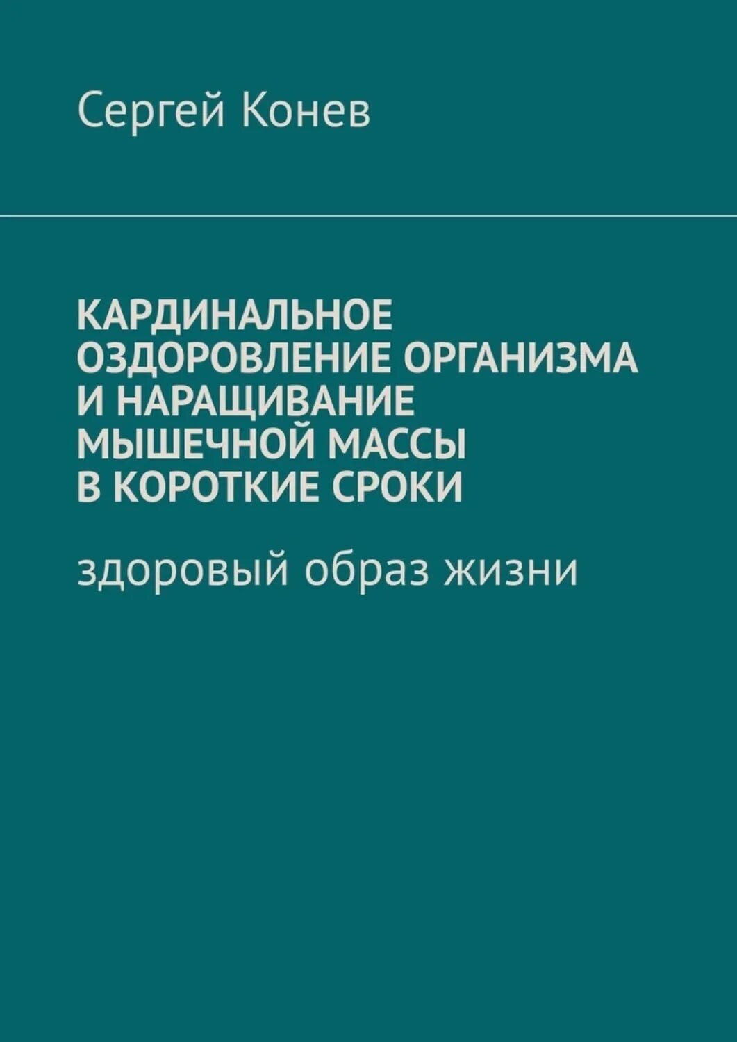 Кардинальное оздоровление организма и наращивание мышечной массы в короткие сроки. Здоровый образ жизни [Цифровая книга]