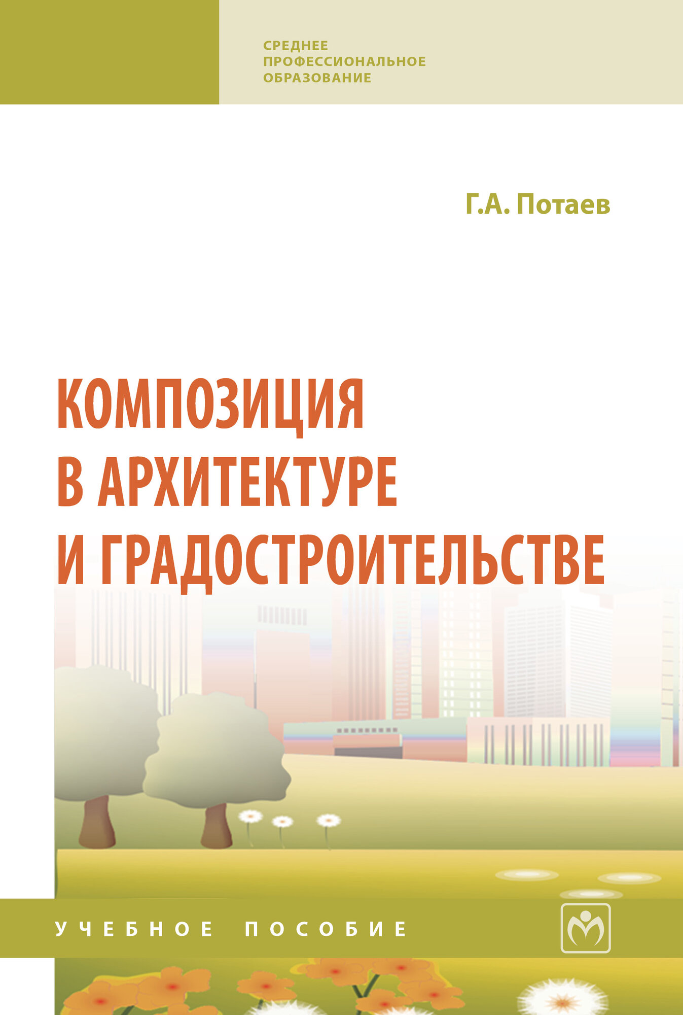 Композиция в архитектуре и градостроительстве: Уч. пос./Потаев Г. А.-М: НИЦ ИНФРА-М,2026.-304 с.-(СПО)(Переплет 7БЦ)