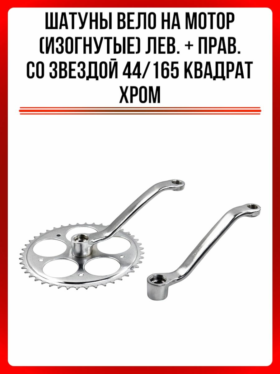 Шатуны Вело на мотор (изогнутые) лев.+ прав. со звездой 44/165 квадрат хром