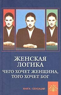 Женская логика. Чего хочет женщина, того хочет бог