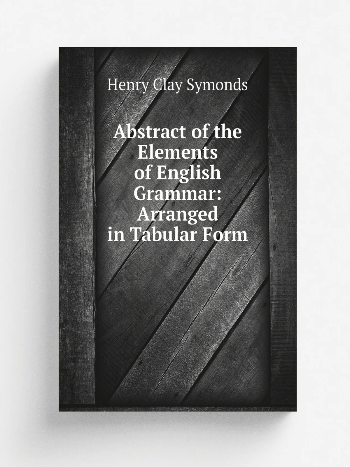 Abstract of the Elements of English Grammar: Arranged in Tabular Form