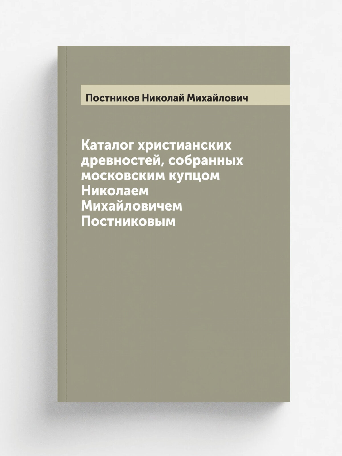 Каталог христианских древностей, собранных московским купцом Николаем Михайловичем Постниковым
