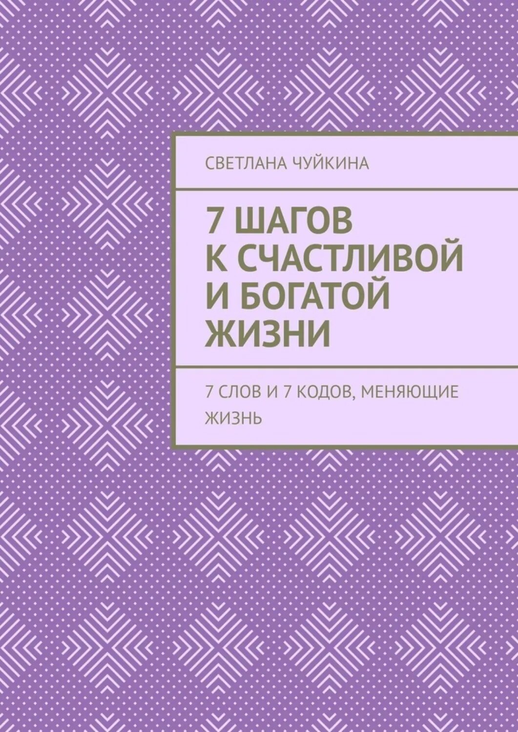 7 шагов к сЧАСтливой и БОГатой жизни. 7 слов и 7 кодов, меняющие жизнь [Цифровая книга]