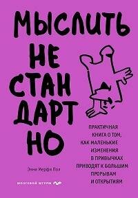Книга "Мыслить нестандартно : практичная книга о том, как маленькие изменения в привычках приводят к большим прорывам и открытиям"