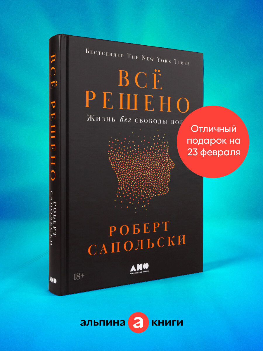 Книга "Всё решено: Жизнь без свободы воли" / Издательство: Альпина нон-фикшн | Сапольски Роберт