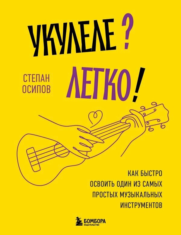 Самоучитель Бомбора Укулеле? Легко! Как быстро освоить один из самых простых музыкальных инструментов, Осипов С. Н. 2025 г.