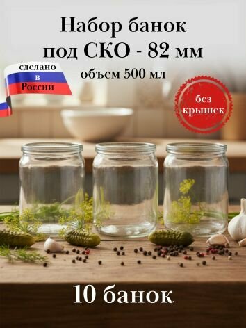 Банка стеклянная для консервирования, автоклава и хранения продуктов под СКО - 82 мм, 10 штук, объем 500 мл