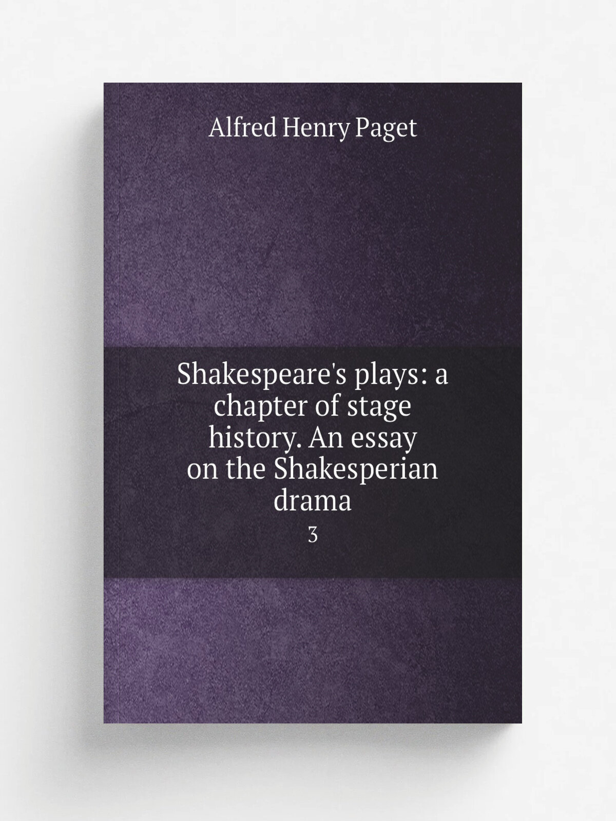 Shakespeare's plays: a chapter of stage history. An essay on the Shakesperian drama. 3