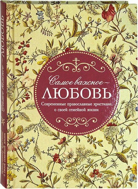 Самое важное любовь. Современные православные христиане о своей семейной жизни. Сибирская Благозвонница, Москва
