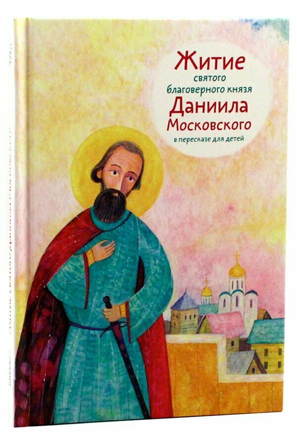 Житие святого благоверного князя Даниила Московского в пересказе для детей. Канатьева Анна. Никея, Москва