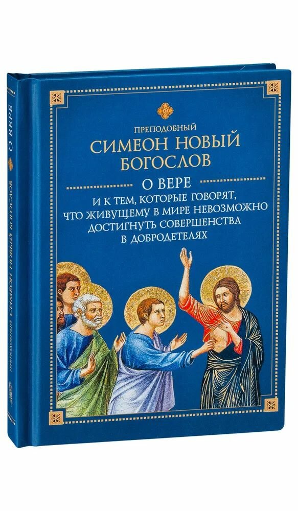 О вере и к тем, которые говорят, что живущему в мире невозможно достигнуть совершенства в добродетелях (Сибирская Благозвонница) (Прп. Симеон Новый Богослов)