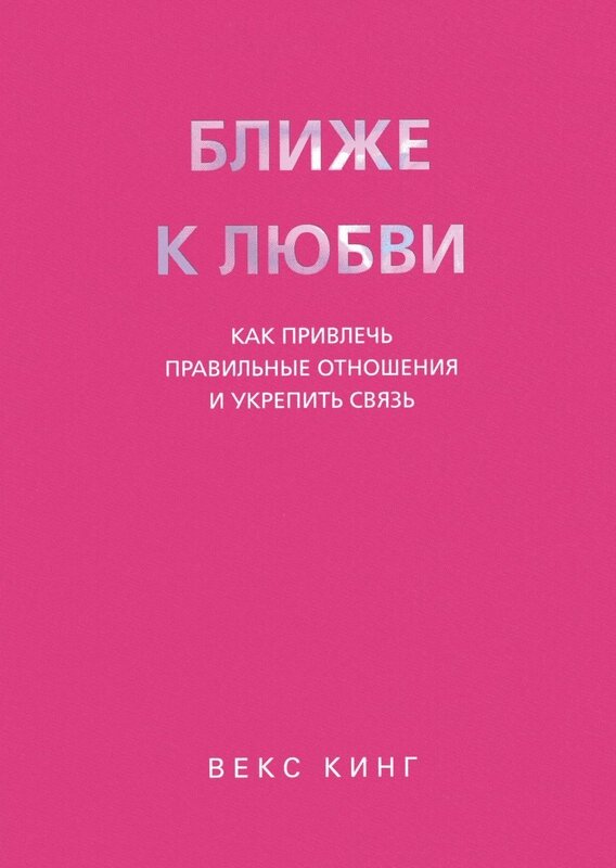 Ближе к любви: Как привлечь правильные отношения и укрепить связь (Кинг В.)