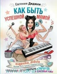 Книга "Как быть успешной мамой : воспитание детей, карьера, творчество и счастливая семья"