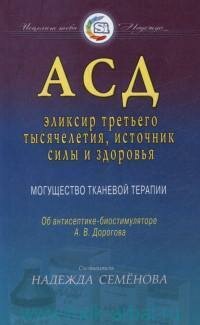 АСД - эликсир третьего тысячелетия, источник силы и здоровья : Могущество тканевой терапии : об антисептике-биостимуляторе А. В. Дорогова : сборник статей