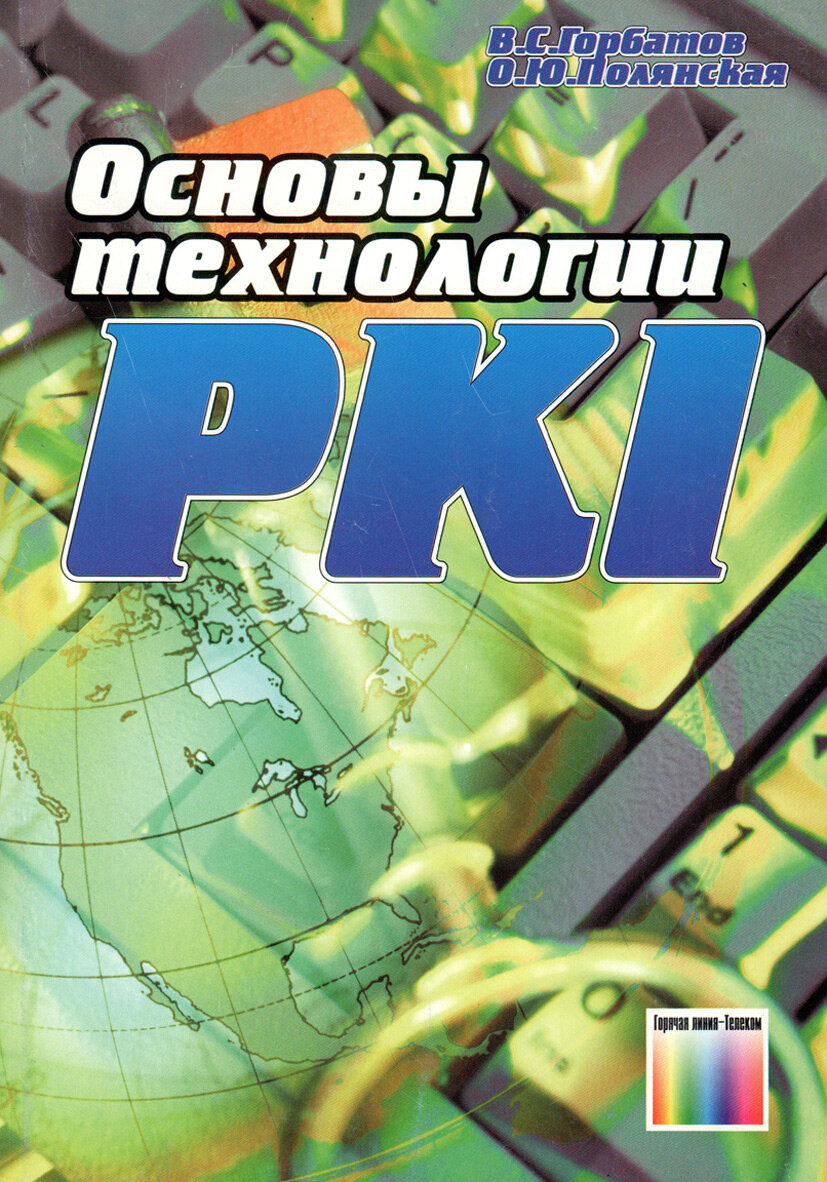 Основы технологии PKI / В. С. Горбатов, О. Ю. Полянская. – М: Горячая линия – Телеком. – 248 с: ил.