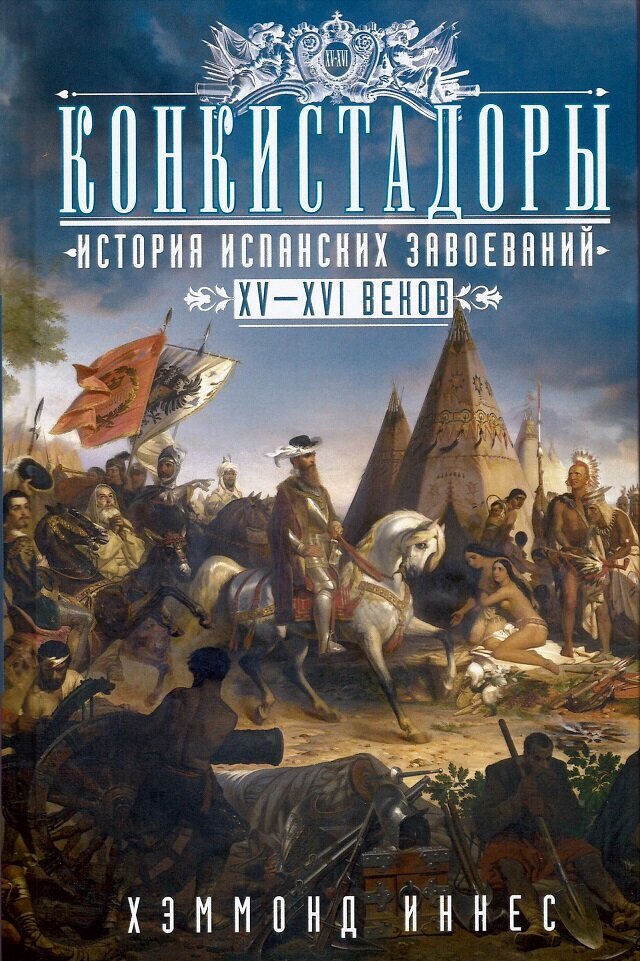 Конкистадоры: История испанских завоеваний XV–XVI веков / Иннес Х.