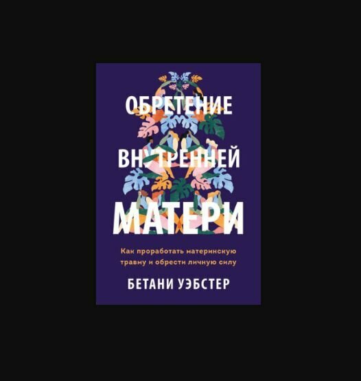 Обретение внутренней матери. Как проработать материнскую травму и обрести личную силу