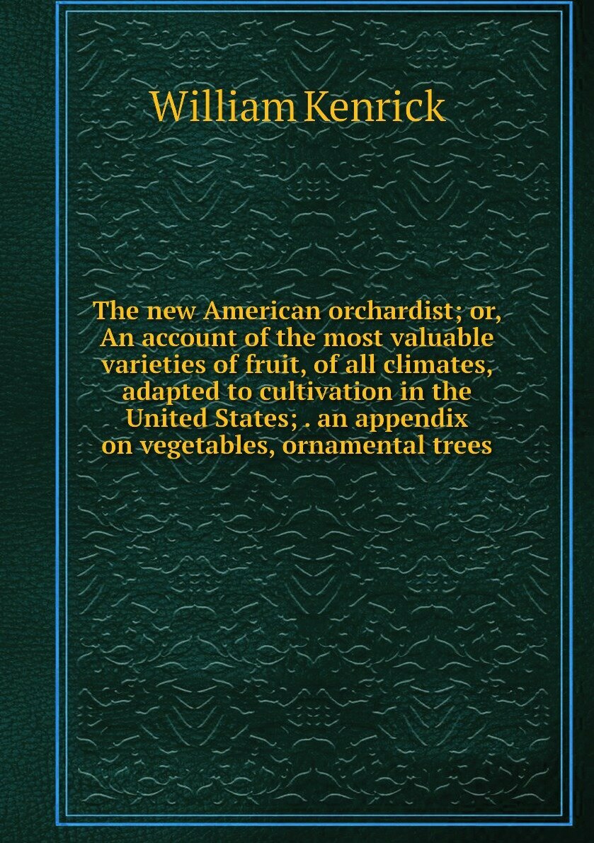 The new American orchardist; or, An account of the most valuable varieties of fruit, of all climates, adapted to cultivation in the United States; . an appendix on vegetables, ornamental trees