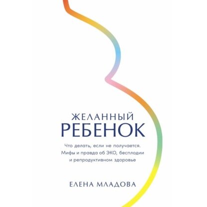 Желанный ребенок: Что делать, если не получается. Мифы и правда об ЭКО, бесплодии и репродуктивном здоровье [Аудиокнига]