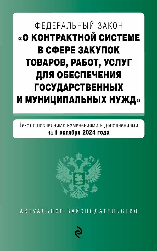 Федеральный закон РФ ЭКСМО "О контрактной системе в сфере закупок товаров, работ, услуг для обеспечения государственных и муниципальных нужд" В редакции на 01.10.24. №44-ФЗ. 2025 год, 224 стр