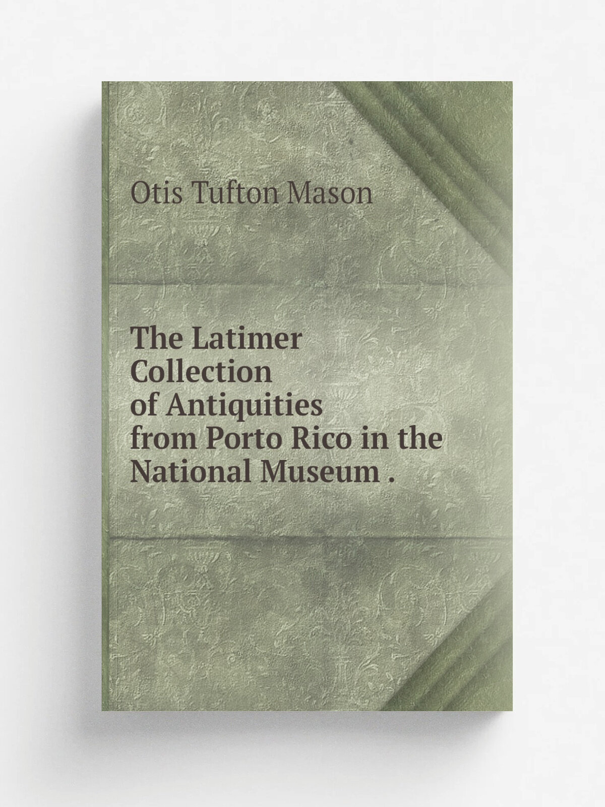 The Latimer Collection of Antiquities from Porto Rico in the National Museum . | Otis Tufton Mason | 1899 | Smithsonian Institution | Репринт