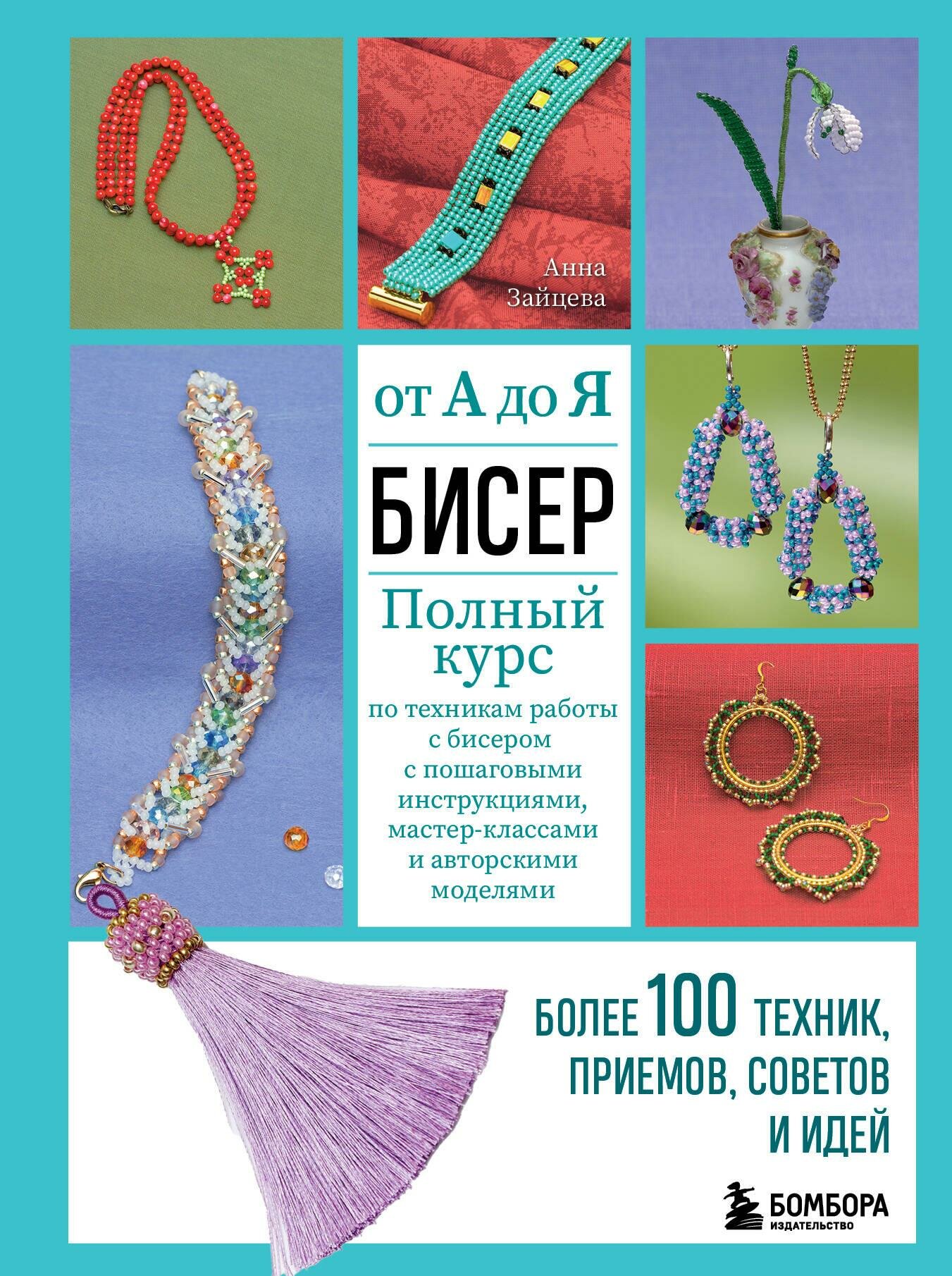 Бисер от А до Я. Полный курс по техникам работы с бисером с пошаговыми инструкциями, мастер-классами