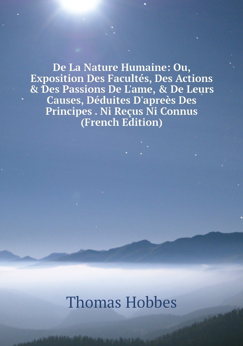 De La Nature Humaine: Ou, Exposition Des Facultés, Des Actions & Des Passions De L'ame, & De Leurs Causes, Déduites D'apreès Des Principes . Ni Reçus Ni Connus (French Edition)