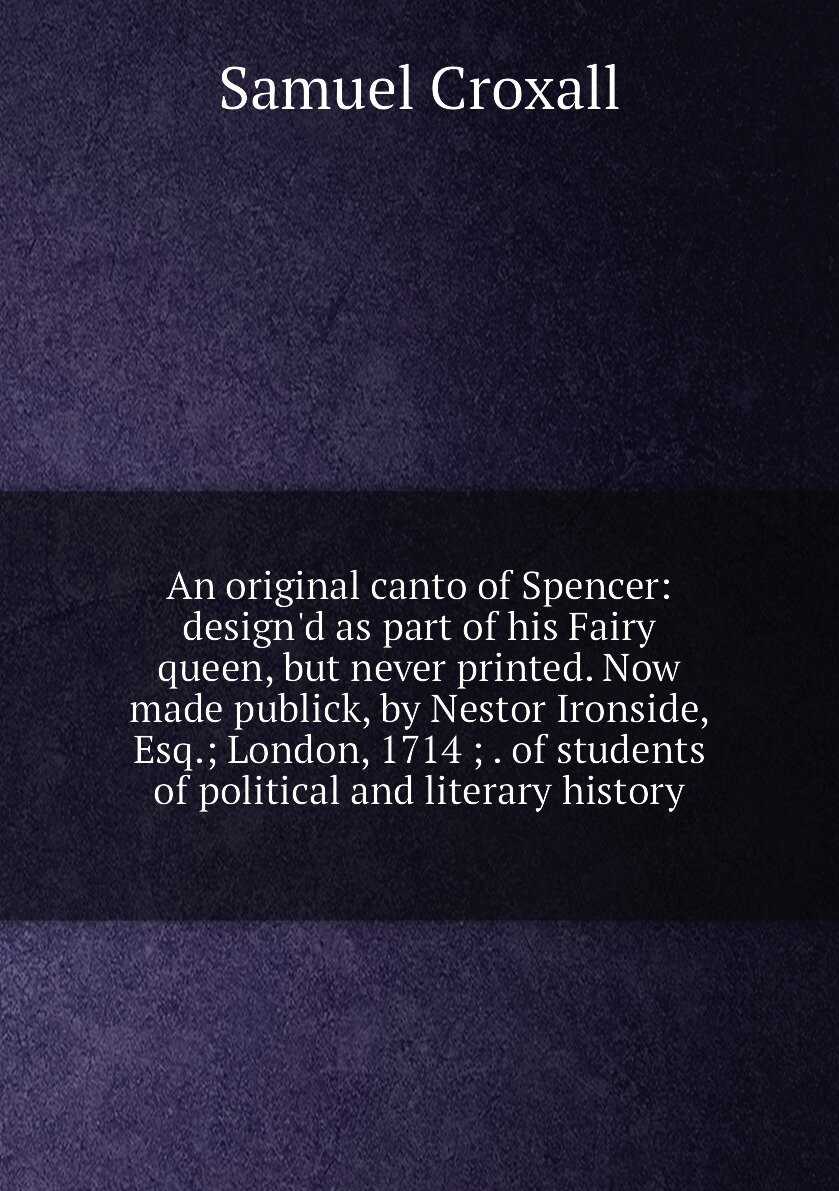An original canto of Spencer: design'd as part of his Fairy queen, but never printed. Now made publick, by Nestor Ironside, Esq; London, 1714 ; . of…