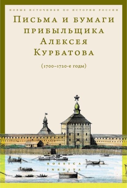 Письма и бумаги прибыльщика Алексея Курбатова (1700-1720-е годы) [Цифровая книга]