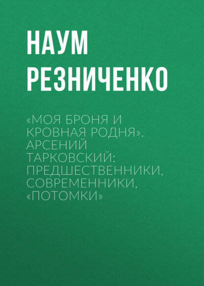 «Моя броня и кровная родня». Арсений Тарковский: предшественники, современники, «потомки» [Цифровая книга]