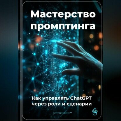 Мастерство промптинга: Как управлять ChatGPT через роли и сценарии [Аудиокнига]