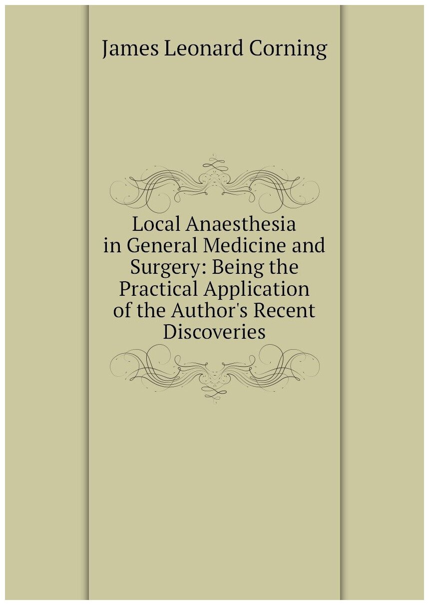 Local Anaesthesia in General Medicine and Surgery: Being the Practical Application of the Author's Recent Discoveries
