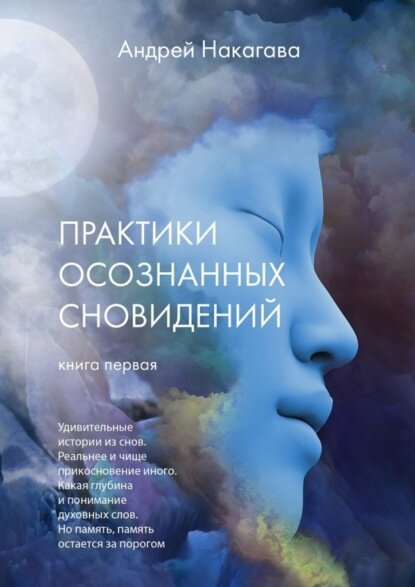 Практики осознанных сновидений. Книга первая. Удивительные истории из снов. Реальнее и чище прикосновение иного. Какая глубина и понимание духовных слов. Но память, память остается за порогом [Цифровая книга]