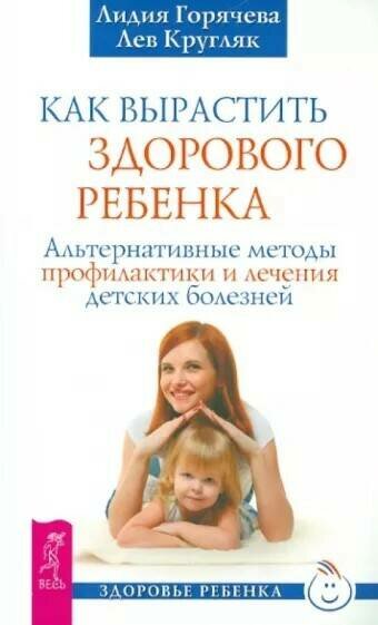 Книга КАК вырастить здорового ребёнка. Альтернативные методы профилактики и лечения детских болезней. Лидия Горячева, Лев Кругляк (мягкий переплёт, 304 стр.), 1 шт.