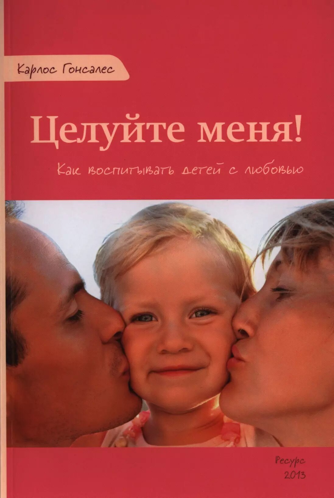 Целуйте меня Как воспитывать детей с любовью (м) Гонсалес