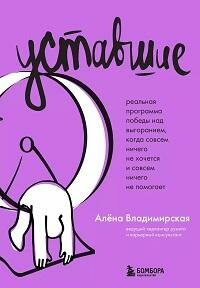 Книга "Уставшие : реальная программа победы над выгоранием, когда совсем ничего не хочется и совсем ничего не помогает"